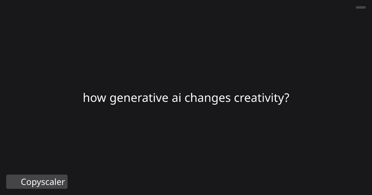 how generative ai changes creativity? how generative ai changes creativity?